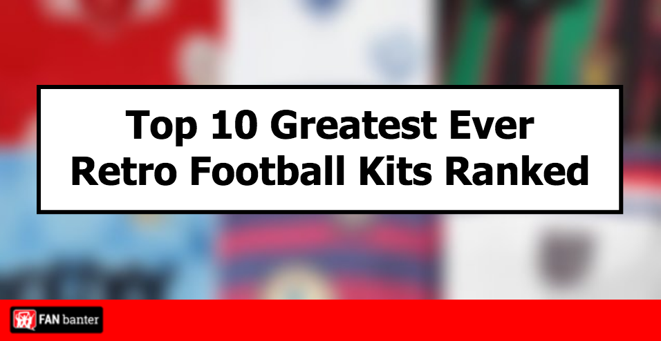 Top 10 Greatest Ever Retro Football Kits Ranked - Fan Banter